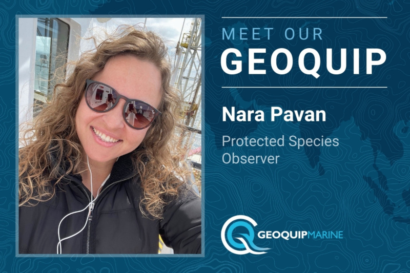 Meet Our Geoquip: Nara Pavan, Protected Species Observer